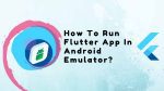 How To Run Flutter App In Android Emulator in 2023?