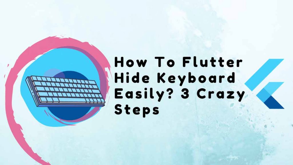 How To Flutter Hide Keyboard Easily? 3 Crazy Steps in 2023