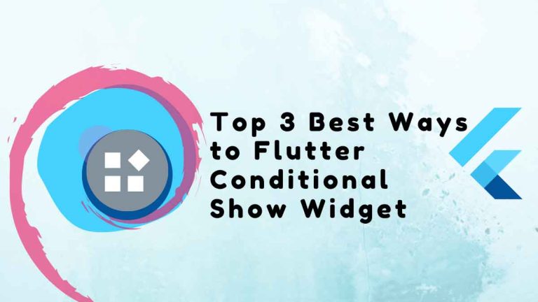Top 3 Best Ways to Use Flutter Conditional Show Widget in 2023